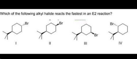 Which Of The Following Alkyl Halide Reacts The Fastest In An E2 Reaction Br Br Br