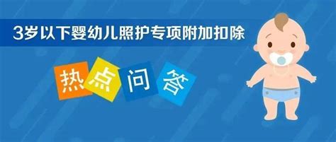 3岁以下婴幼儿照护专项附加扣除怎么扣？一组图带你了解“照护婴幼儿抵扣个税”的21个问答婴幼儿照护减个税怎么填？教程来了福建