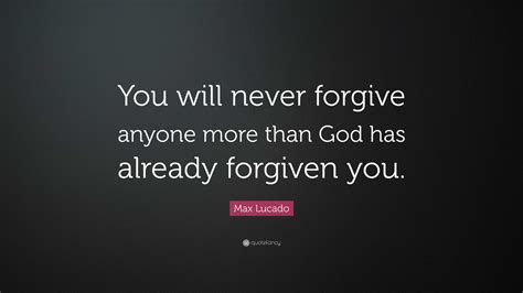 Max Lucado Quote You Will Never Forgive Anyone More Than God Has