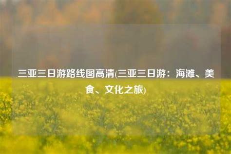 三亚三日游路线图高清三亚三日游：海滩、美食、文化之旅 去哪旅游 亲子旅游网