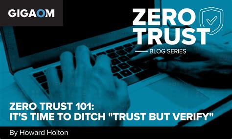 Zero Trust 101 Its Time To Ditch Trust But Verify Gigaom