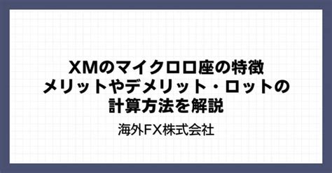 Xmのマイクロ口座の特徴｜メリットやデメリット・ロットの計算方法を解説