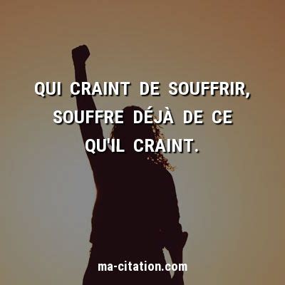 Qui craint de souffrir souffre déjà de ce qu il craint Ma Citation