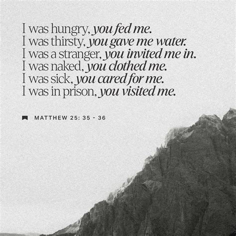 Matthew 25:35-36 For I was hungry and you gave Me something to eat, I was thirsty and you gave ...