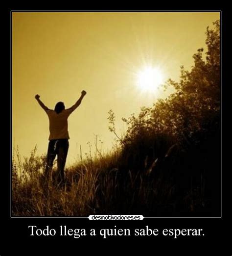 Todo Llega A Quien Sabe Esperar Desmotivaciones