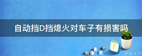 自动挡D挡熄火对车子有损害吗 业百科
