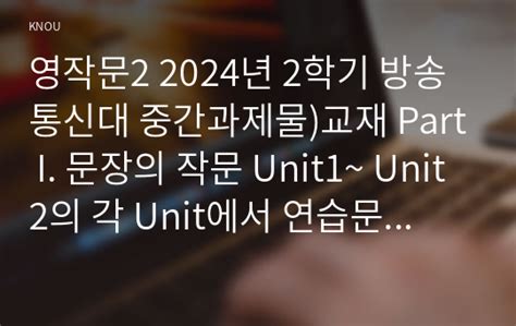 영작문2 2024년 2학기 방송통신대 중간과제물 교재 Part I 문장의 작문 Unit1 Unit2의 각 Unit에서 연습