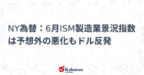 Ny為替：6月ism製造業景況指数は予想外の悪化もドル反発 通貨 株探ニュース
