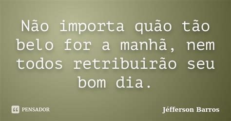 Não Importa Quão Tão Belo For A Jéfferson Barros Pensador