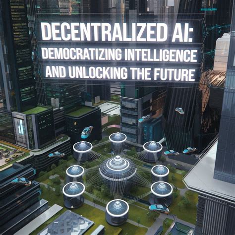 Decentralized Ai Democratizing Intelligence And Unlocking The Future
