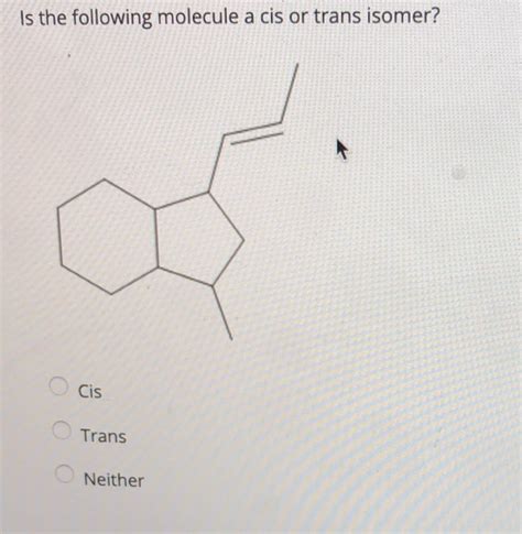 Solved Is The Following Molecule A Cis Or Trans Isomer O