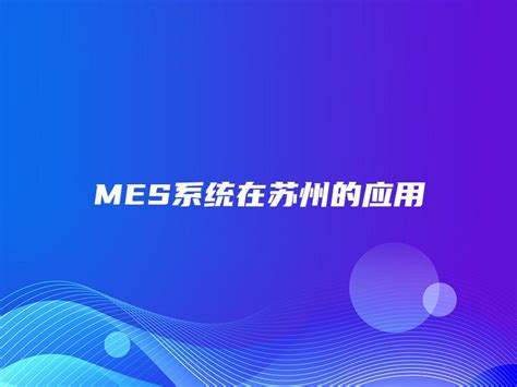 Mes系统在苏州的应用 金智达软件