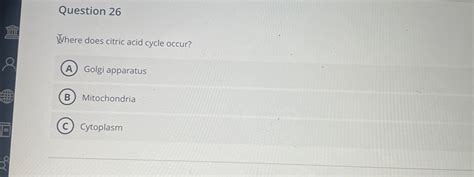 Solved Question 26where Does Citric Acid Cycle Occurgolgi