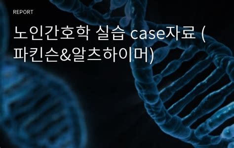 노인간호학 실습 Case자료 파킨슨and알츠하이머 레포트