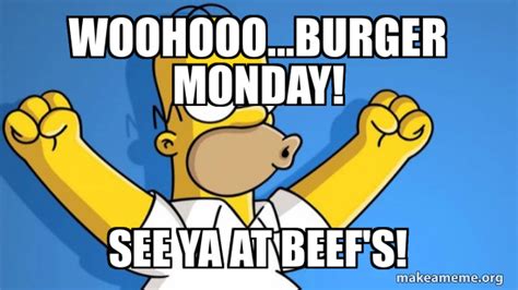 Woohooo Burger Monday See Ya At Beefs Happy Homer Meme Generator
