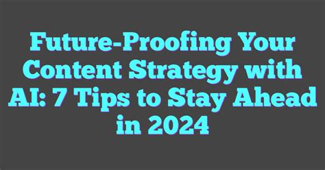 Future Proofing Your Content Strategy With Ai 7 Tips To Stay Ahead In 2024