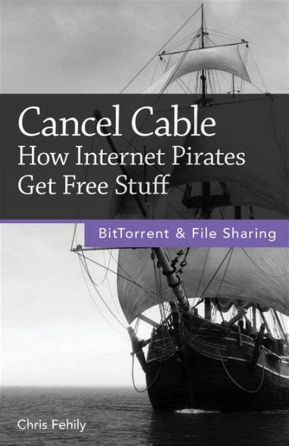 Cancel Cable How Internet Pirates Get Free Stuff By Chris Fehily