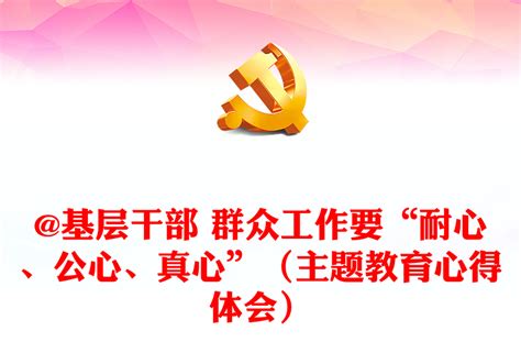 基层干部 群众工作要“耐心、公心、真心”（主题教育心得体会） Word文档 工图网