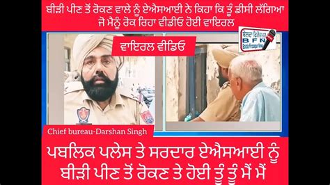 ਪਬਲਿਕ ਪਲੇਸ ਤੇ ਸਰਦਾਰ ਏਐਸਆਈ ਨੂੰ ਬੀੜੀ ਪੀਣ ਤੋਂ ਰੋਕਣ ਤੇ ਹੋਈ ਤੂੰ ਤੂੰ ਮੈਂ ਮੈਂ