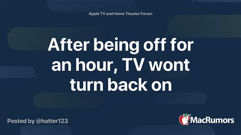 After Being Off For An Hour Tv Wont Turn Back On Macrumors Forums