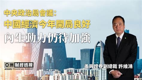 中央政治局会议：中国经济今年开局良好，内生动力仍待加强凤凰网视频凤凰网