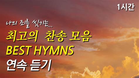 나의 죄를 씻기는 은혜로운 베스트 찬송가 1시간 연속듣기 찬송가1시간연속듣기 중간광고없는찬양 찬송가모음 Youtube
