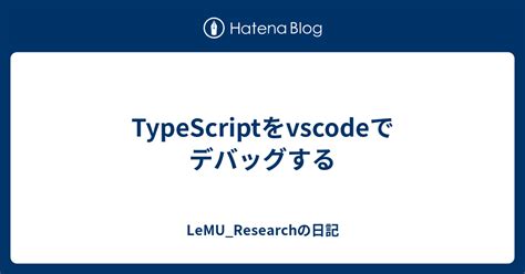 TypeScriptをvscodeでデバッグする LeMU Researchの日記