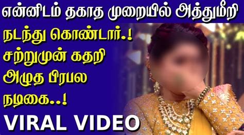 என்னிடம் அவர் தகாத முறையில் அத்துமீறி நடந்து கொண்டார் சற்றுமுன் கதறி அழுத பிரபல முன்னணி