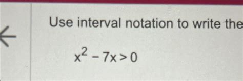 Solved Use Interval Notation To Write Thex2 7x 0 Chegg Com