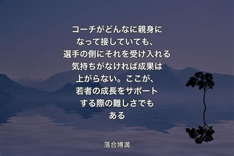 コーチがどんなに親身になって接していても、選手の側にそれを受け入れる気持ちがなければ成果は上がらない。ここが、若者の成長をサポートする際の難し