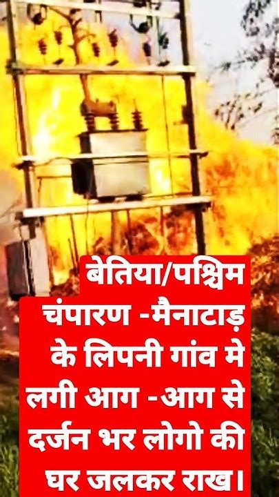 बेतियापश्चिम चंपारण मैनाटाड़ के लिपनी गांव मे लगी आग। आग से दर्जन भर