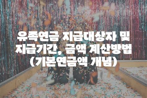 유족연금 지급대상자 및 지급기간 금액 계산방법 기본연금액 개념