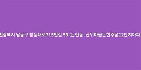 인천광역시 남동구 청능대로715번길 59 논현동 산뒤마을논현주공12단지아파트 도로명주소