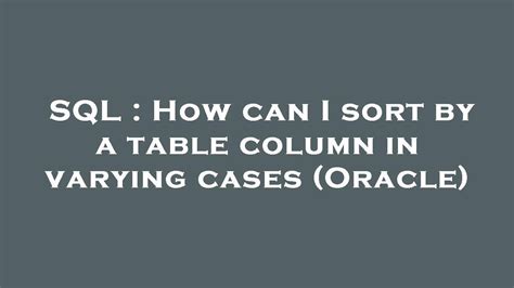 Sql How Can I Sort By A Table Column In Varying Cases Oracle Youtube