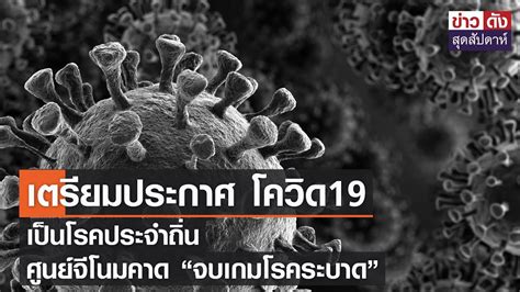 เตรียมประกาศ โควิด19 เป็นโรคประจำถิ่น ศูนย์จีโนมคาด “จบเกมโรคระบาด
