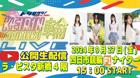 Keirin Torimaku輪 Live 公開生配信 15時～ ラ・ピスタ新橋「四日市競輪 FⅠナイター スピチャン杯 スポーツ報知賞」9月