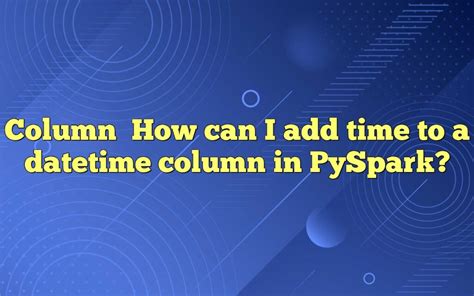 Column How Can I Add Time To A Datetime Column In Pyspark