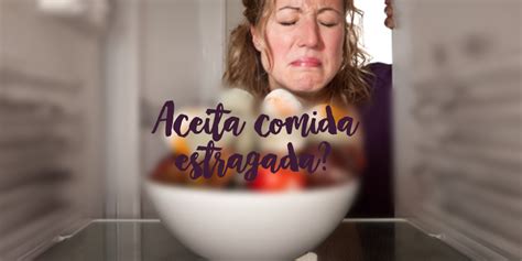 Aceita Comida Estragada Rosana Braga®