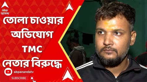 Tmc News তৃণমূল নেতার বিরুদ্ধে তোলা চাওয়ার অভিযোগ দিয়েছি আড়াই লক্ষ