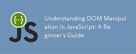 Understanding DOM Manipulation in JavaScript: A Beginner's Guide-JS Tutorial-php.cn