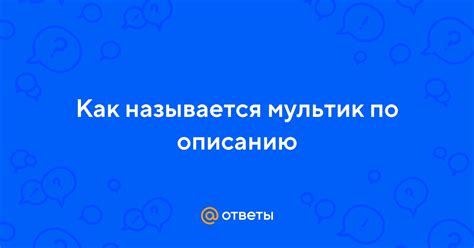 Ответы Mail Как называется мультик по описанию