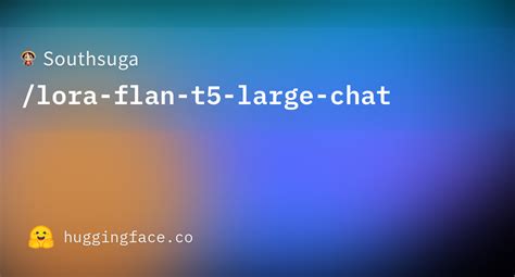 Southsuga Lora Flan T5 Large Chat Hugging Face