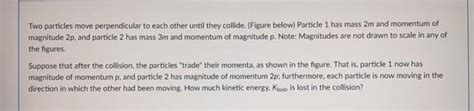 Solved Two Particles Move Perpendicular To Each Other Until