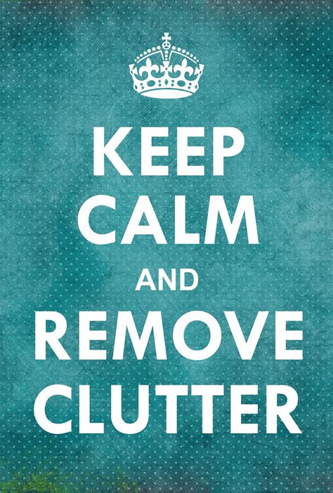 Keep Calm And Remove Clutter