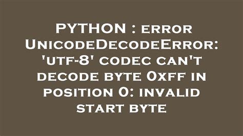 python error unicodedecodeerror utf 8 codec can t decode byte 0xff in position 0 invalid