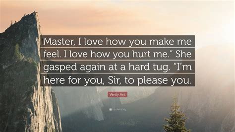 Verity Ant Quote “master I Love How You Make Me Feel I Love How You