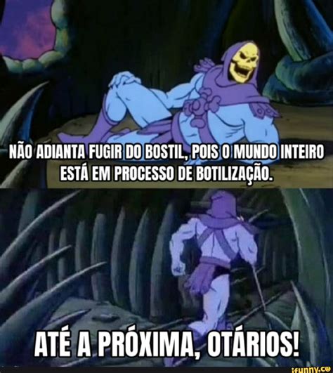 NÃO ADIANTA FUGIR DO BOSTIL POIS O MUNDO INTEIRO ESTA EM PROCESSO DE
