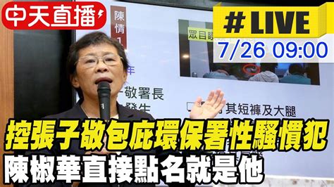 【中天直播live】控張子敬包庇環保署性騷慣犯 陳椒華直接點名就是他 20230726 中天新聞ctinews Youtube