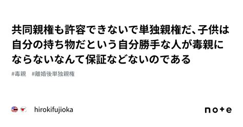 共同親権も許容できないで単独親権だ、子供は自分の持ち物だという自分勝手な人が毒親にならないなんて保証などないのである｜hirokifujioka