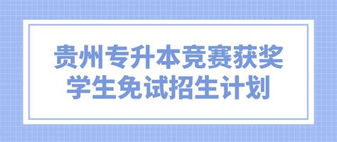 2024年贵州专升本竞赛获奖学生免试招生计划 贵州专升本报名条件 贵州省专升本考试网